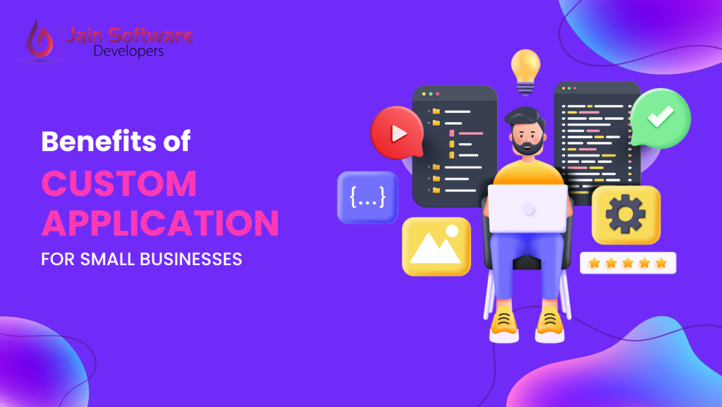 5 Benefits Of Custom Applications for Small Businesses | Software on Perfection | Jain Software